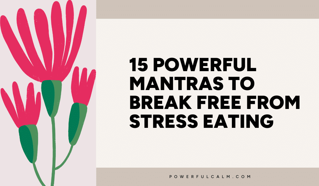 15 Powerful Mantras To Break Free From Stress Eating - Powerful Calm